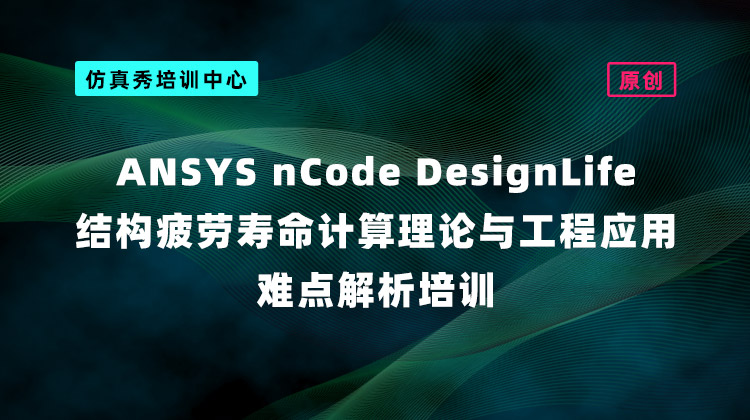 ANSYS nCode DesignLife结构疲劳计算原理与典型案例剖析-仿真秀直播